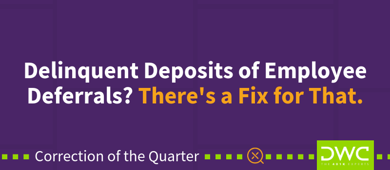 Delinquent Deposits of Employee Deferrals? There's a Fix for That!